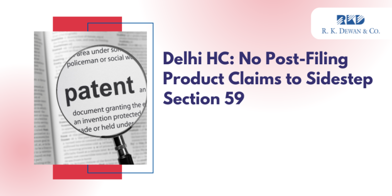 Delhi HC: No Post-Filing Product Claims to Sidestep Section 59 - R K ...